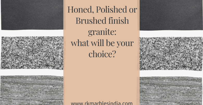 Honed, Polished or Brushed finish granite: what will be your choice?